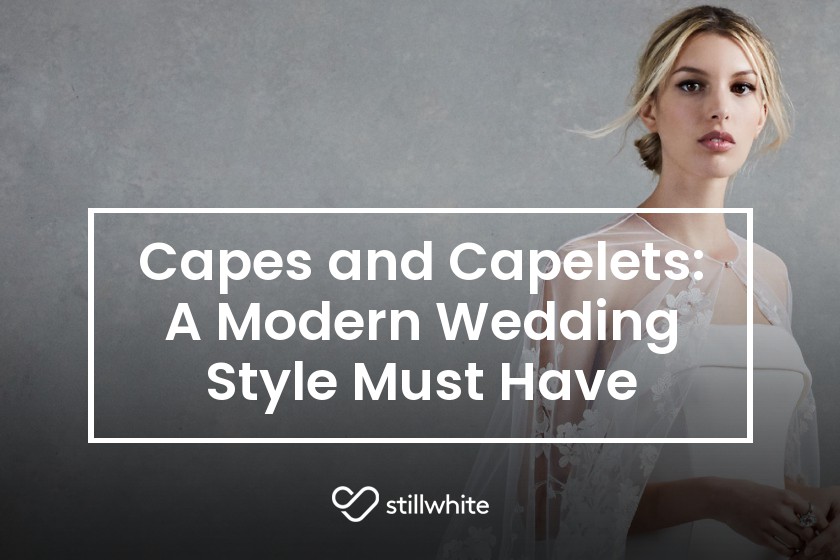 Capes and Capelets: A Modern Wedding Style Must Have – Stillwhite Blog